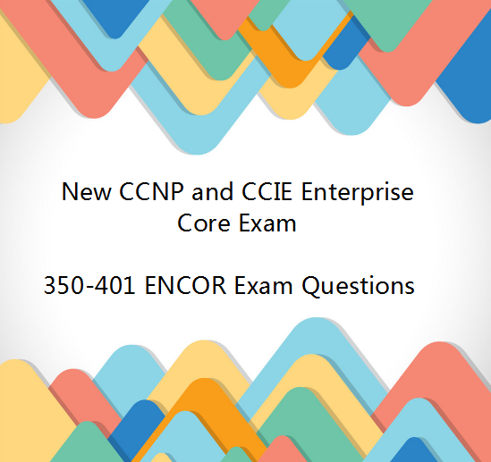 New CCNP and CCIE Enterprise Core 350-401 ENCOR Exam Questions New CCNP and CCIE Enterprise Core 350-401 ENCOR Exam Questions